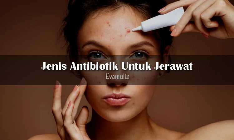 Jenis Antibiotik Untuk Jerawat Meradang | Eva Mulia Clinic